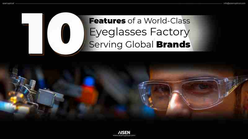 10 Features of a World-Class Eyeglasses Factory Serving Global Brands