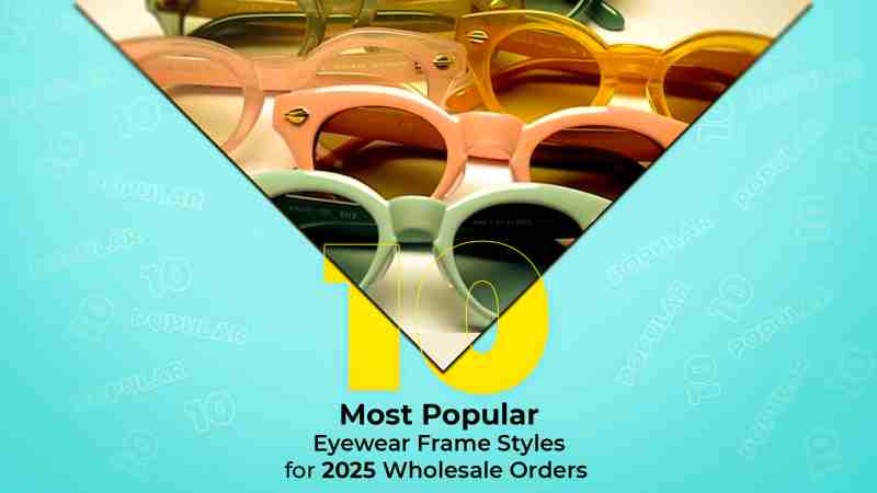 10 Most Popular Eyewear Frame Styles for 2025 Wholesale Orders